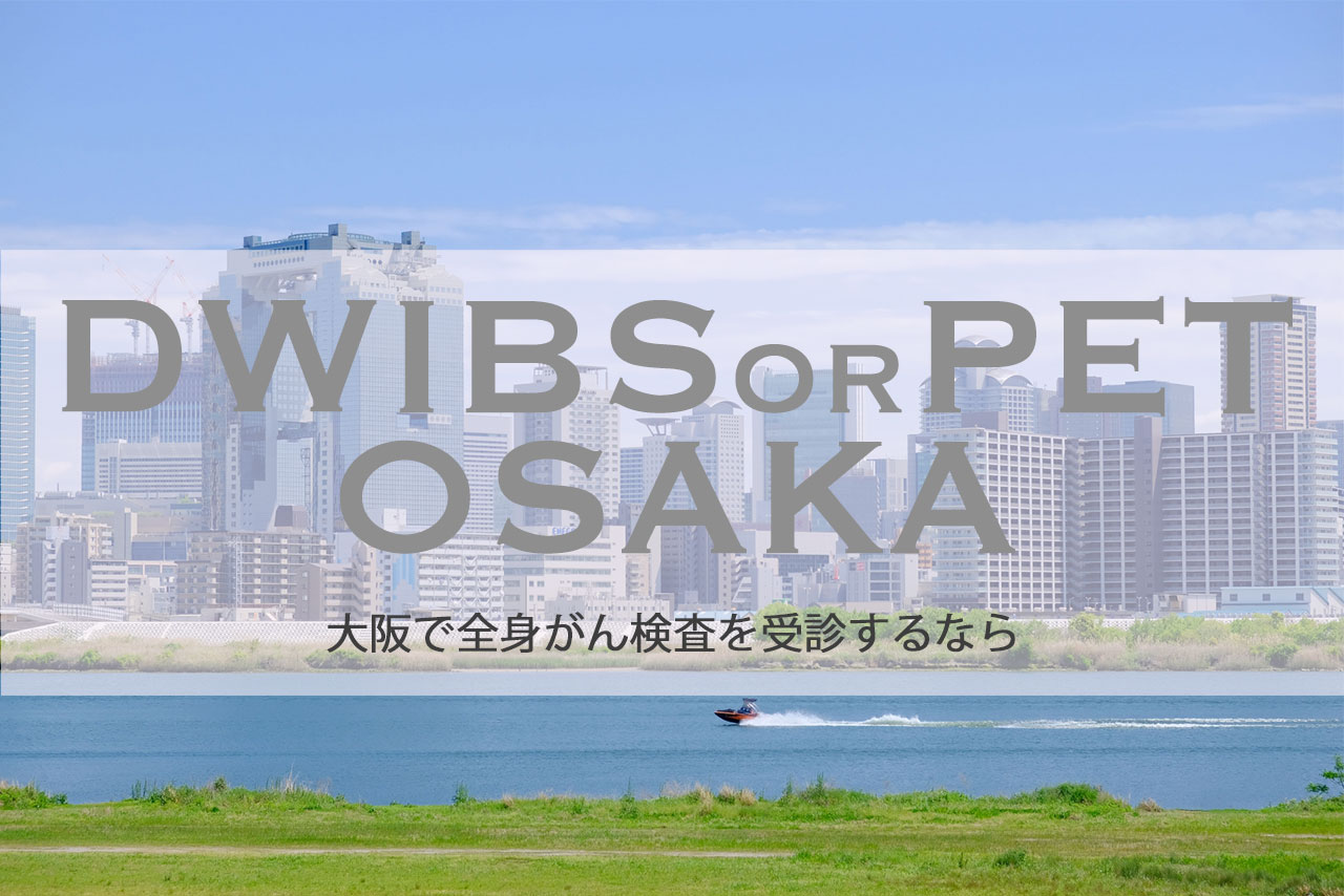 【予約受付中】大阪で全身がん検査（PET-CT/DWIBS）ができる医療機関 - 全身がん検査 LiST（PET-CT/DWIBS）